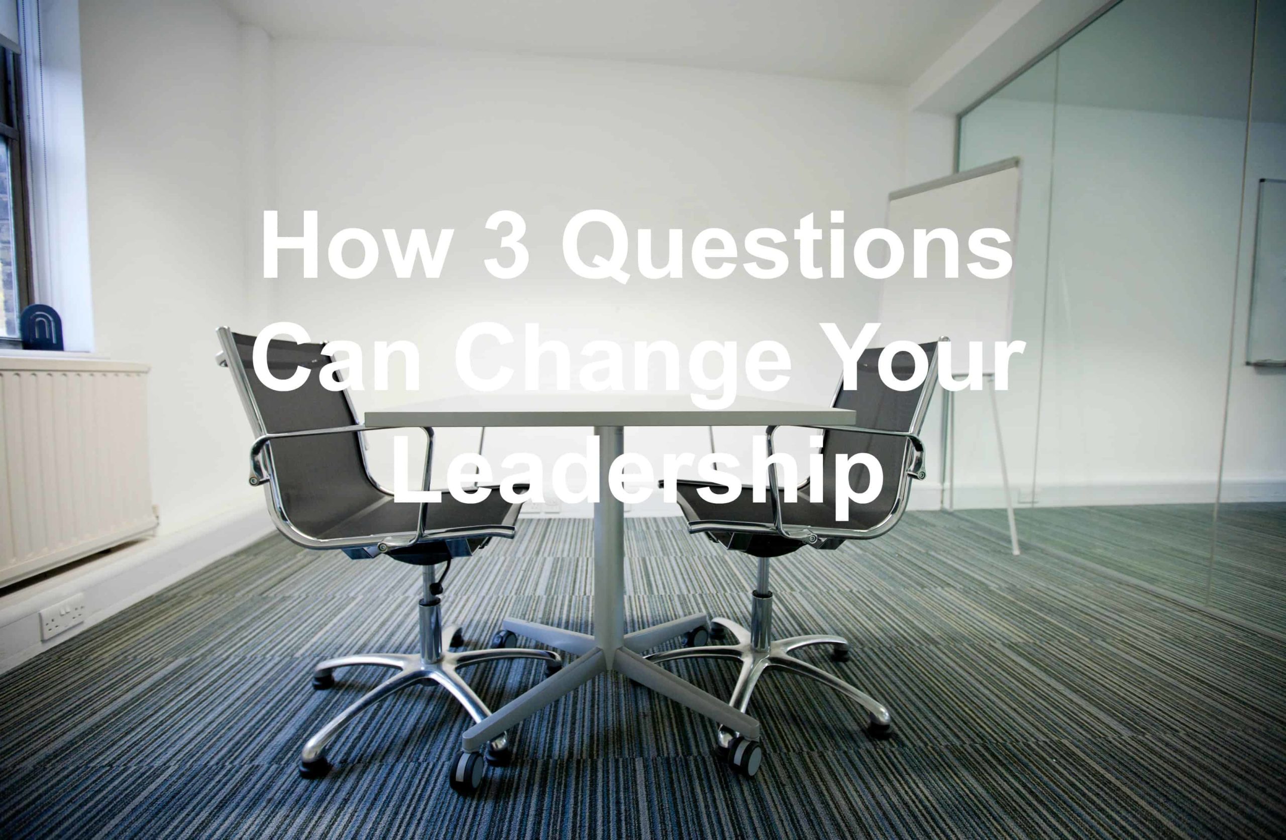How 3 Questions Can Change Your Leadership