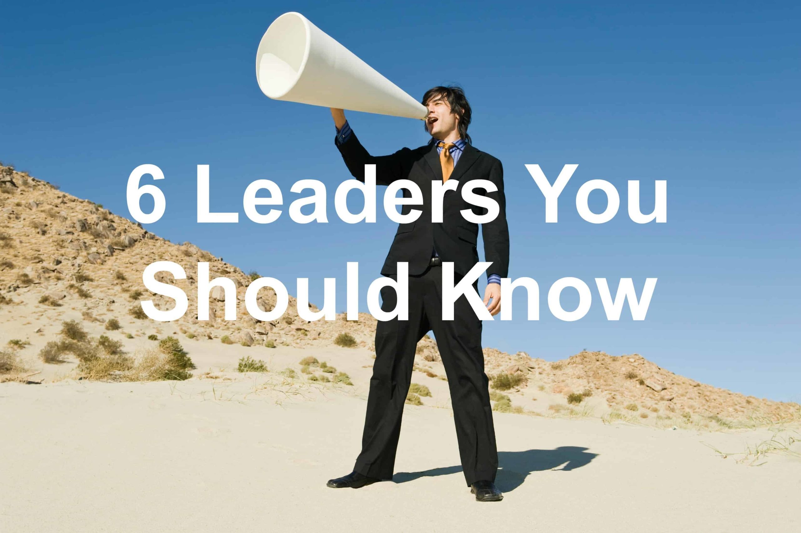 6 Leaders You Should Know