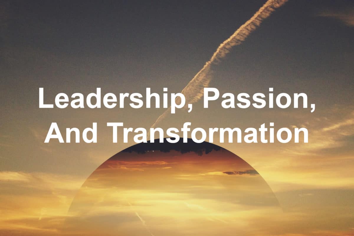 Leadership, Passion, And Transformation