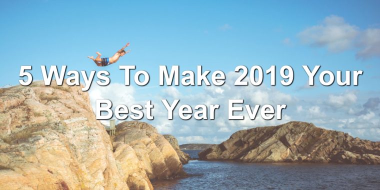5 Ways To Make 2019 Your Best Year Ever