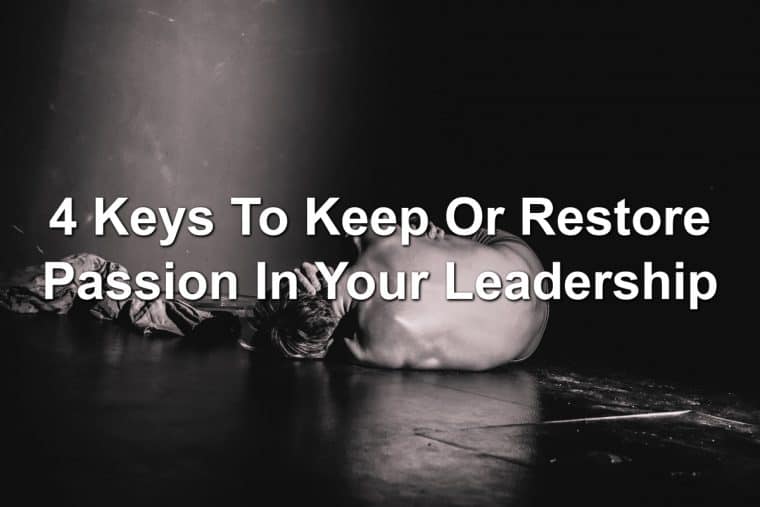 4 Keys To Keep Or Restore Passion In Your Leadership
