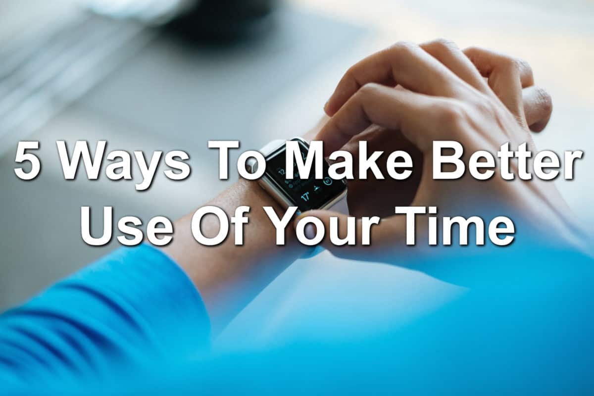 5 Ways To Make Better Use Of Your Time