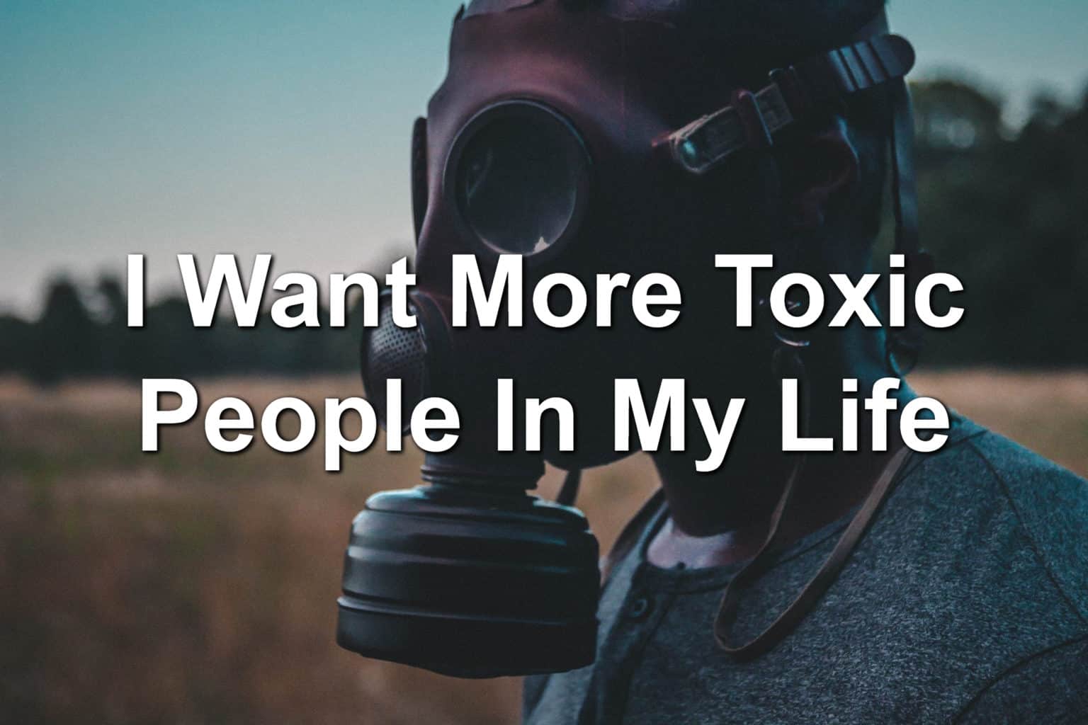 I Want More Toxic People In My Life