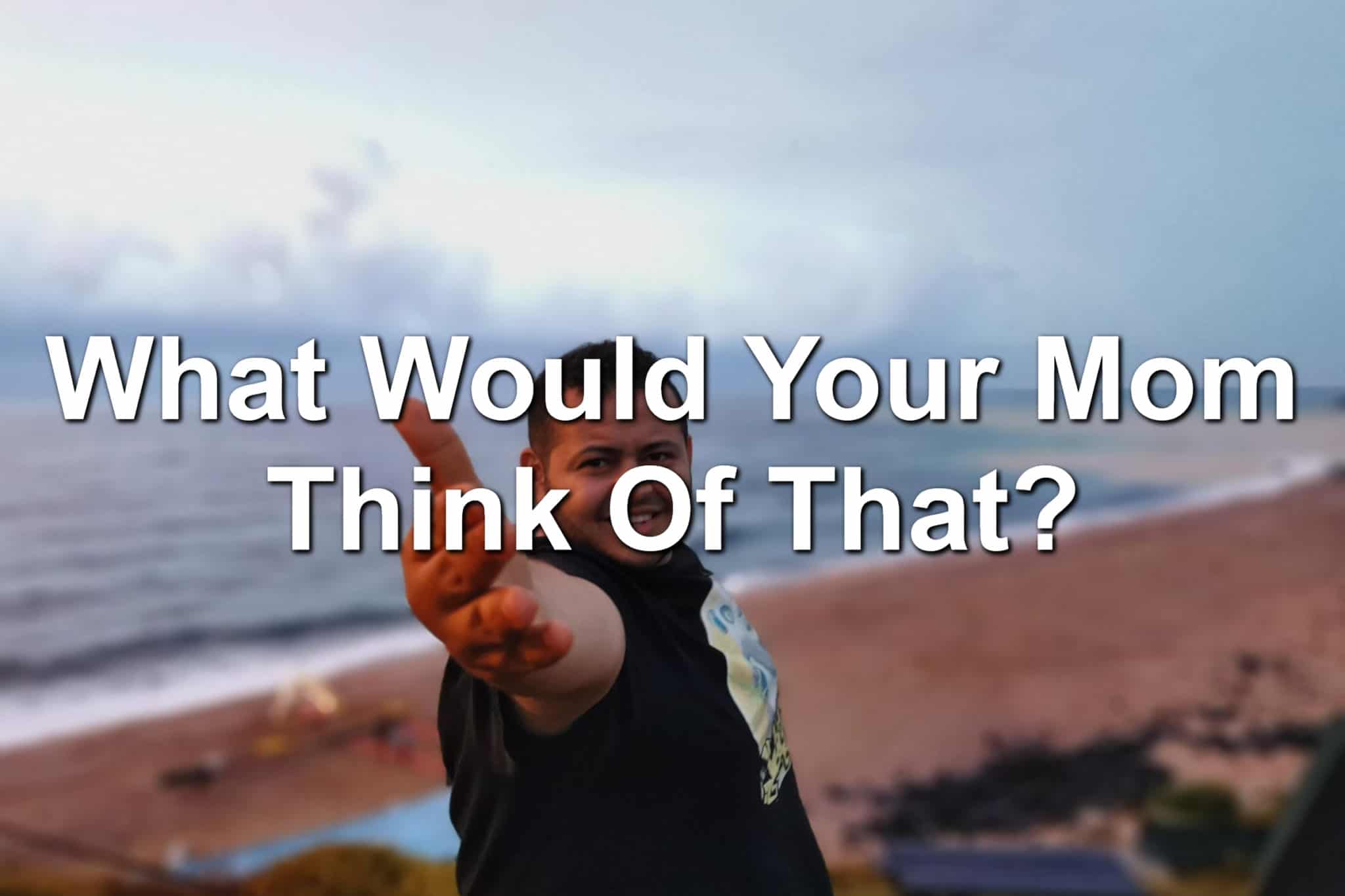 What Would Your Mom Think Of That?
