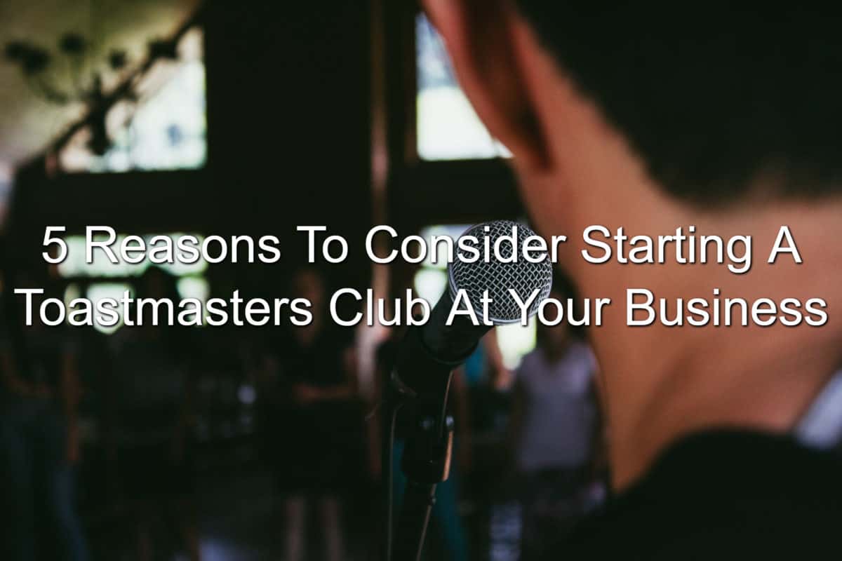 5 Reasons To Consider Starting A Toastmasters Club At Your Business