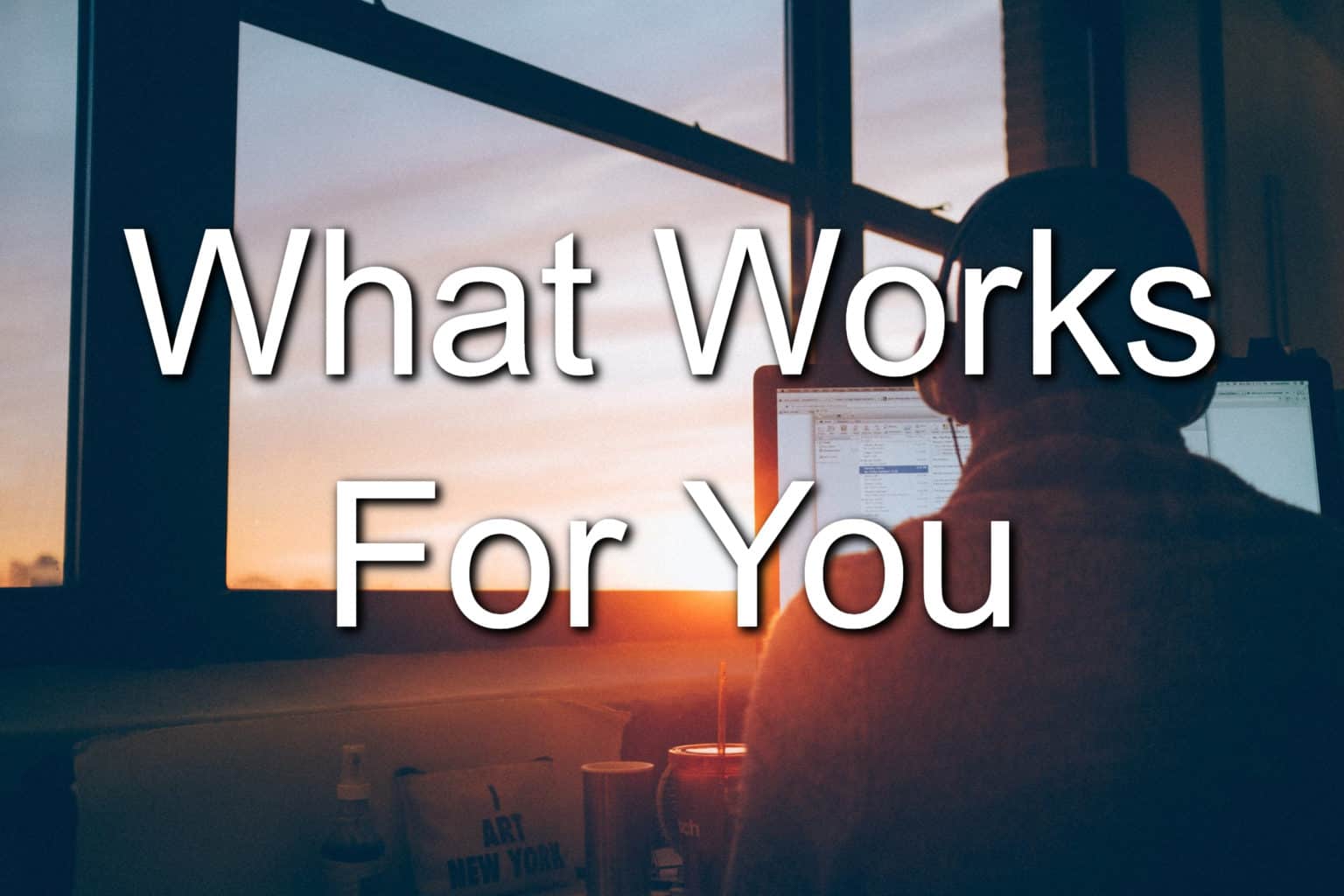 What Works For You