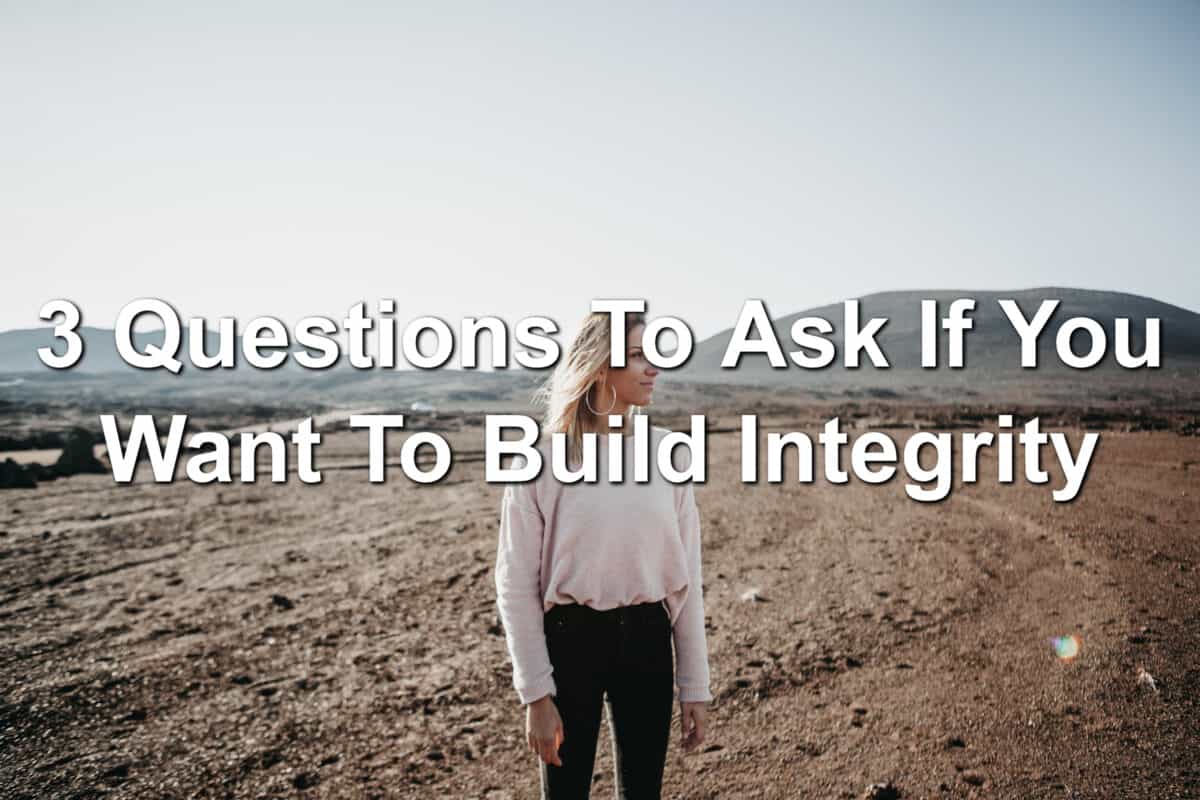 3 Questions To Ask If You Want To Build Integrity
