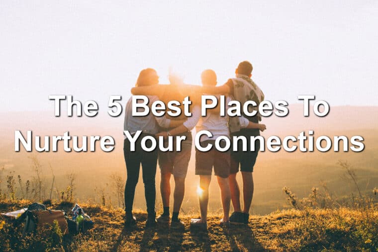 The 5 Best Places To Nurture Your Connections