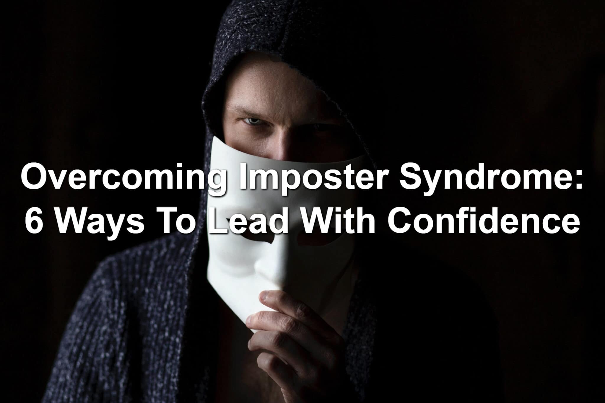 Overcoming Imposter Syndrome: 6 Ways To Lead With Confidence
