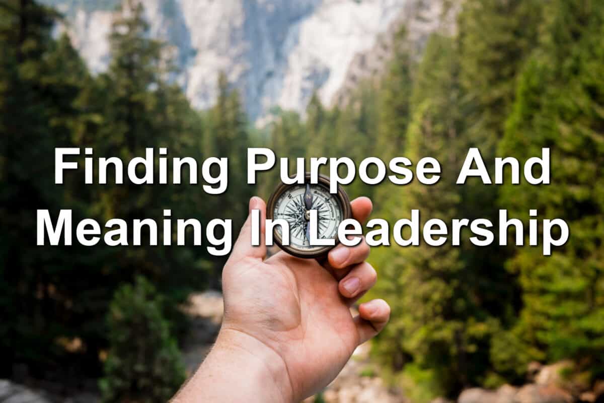 Finding Purpose And Meaning In Leadership