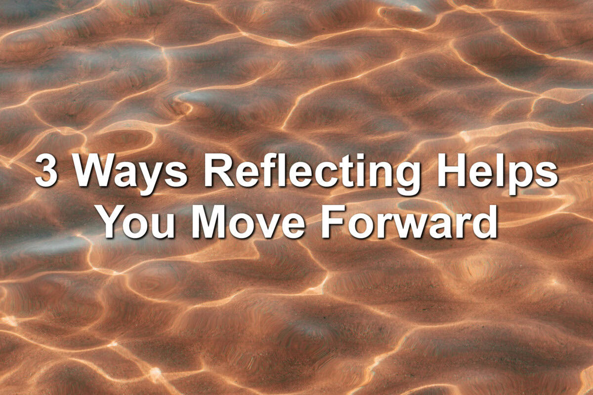 3 Ways Reflecting Helps You Move Forward